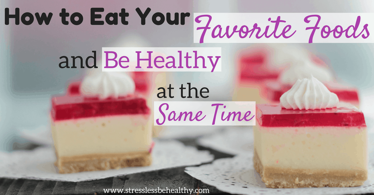 How to Eat Your Favorite Foods and Be Healthy at the Same Time