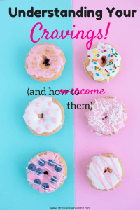 Understanding Your Cravings! (and how to overcome them)